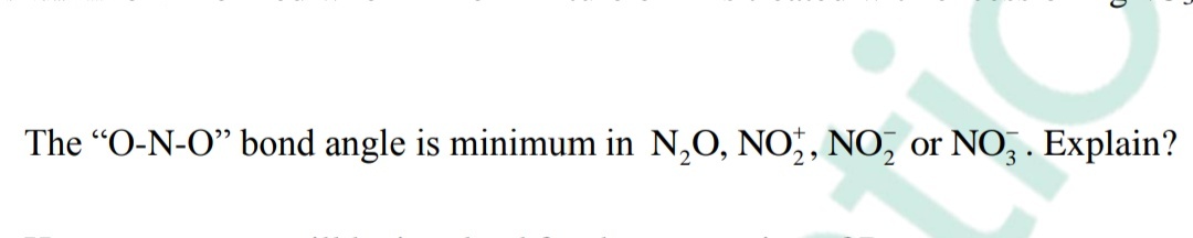 THE “0-N-O” BOND ANGLE IS MINIMUM IN N2O,NO2+,NO2- OR NO3-.EXPLAIN ...